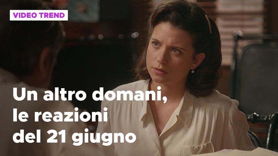 Un altro domani, il riassunto e le reazioni della puntata del 21 giugno ...